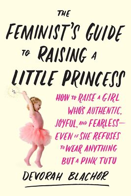 The Feminist's Guide to Raising a Little Princess: How to Raise a Girl ...
