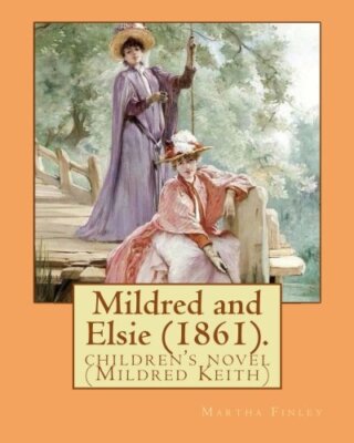 Mildred and Elsie (1861). By: Martha Finley: children's novel (Mildred ...