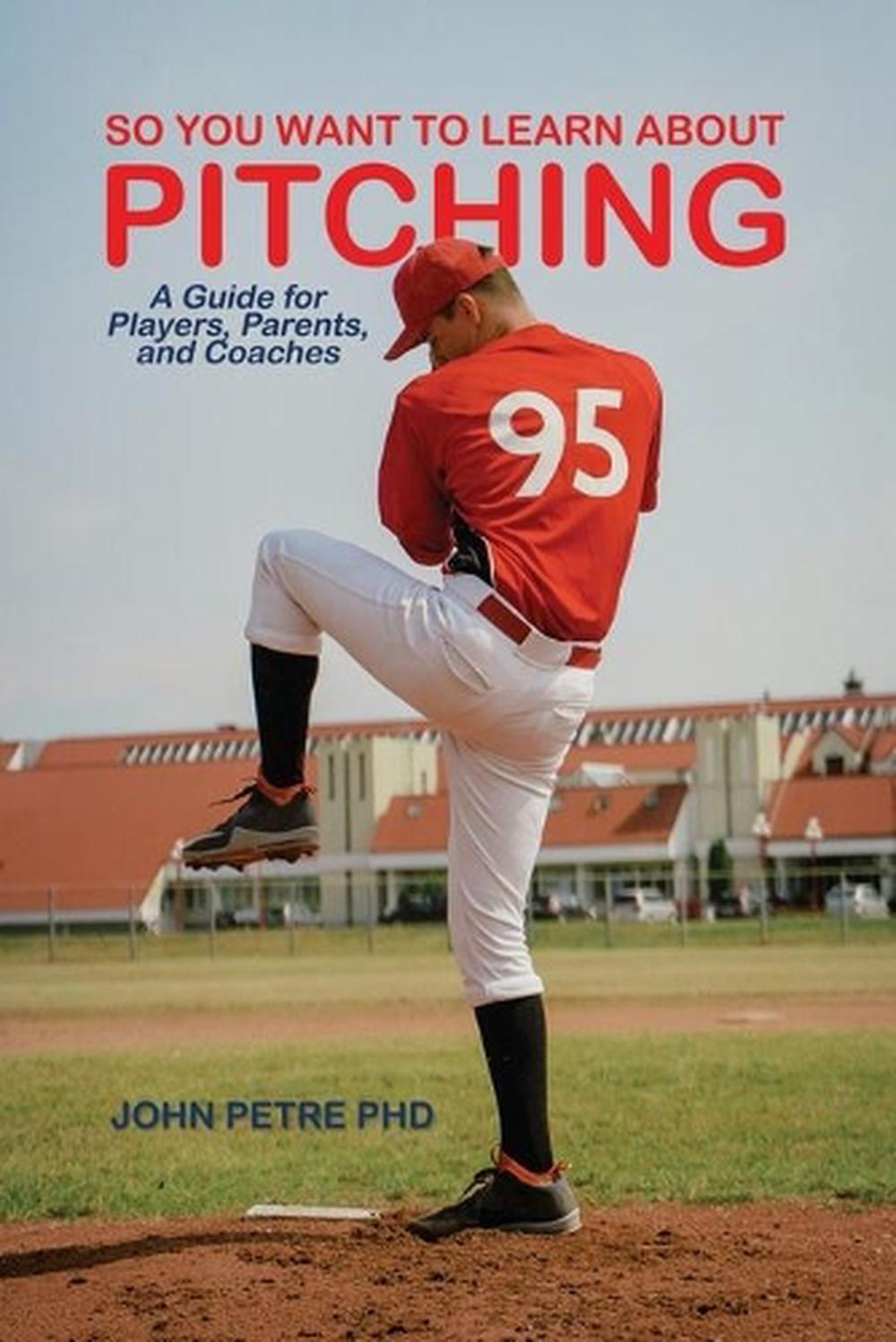So You Want to Learn About Pitching: A Guide for Players, Parents, and ...
