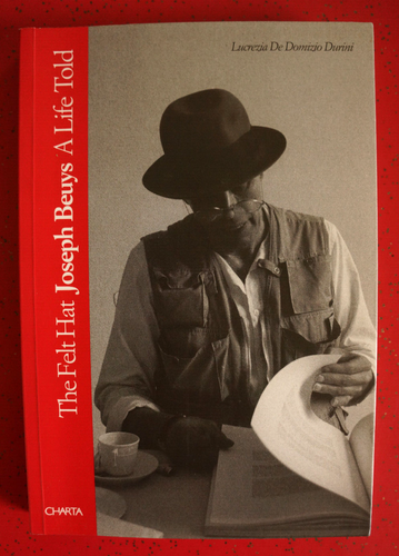 The Felt Hat Joseph Beuys A Life Told by Lucrezia De Domizio Durini ...