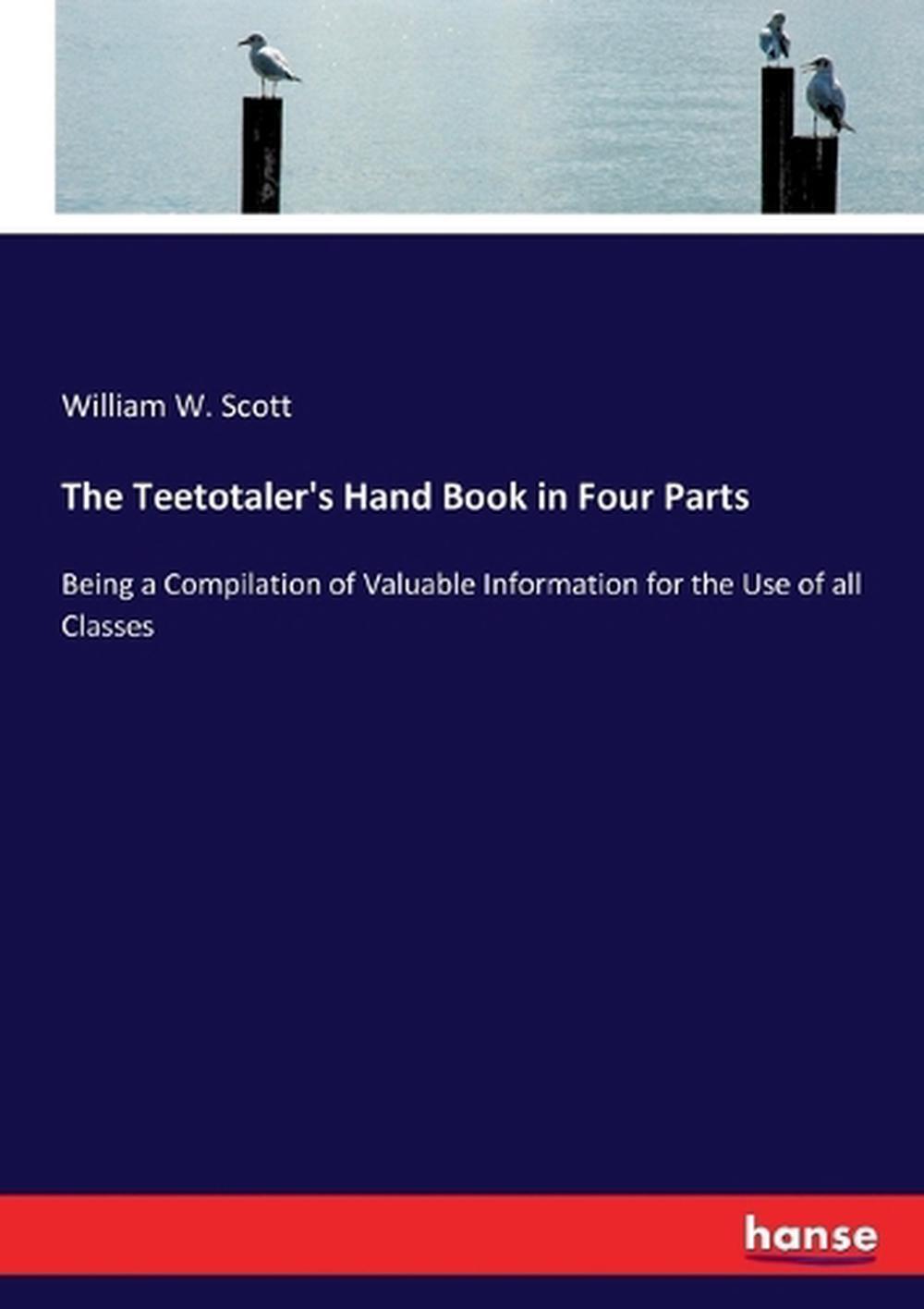 The Teetotaler's Hand Book in Four Parts: Being a Compilation of ...