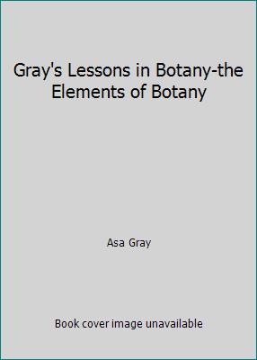 Gray's Lessons in Botany-the Elements of Botany by Asa Gray | eBay