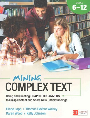 Mining Complex Text, Grades 6-12: Using and Creating Graphic Organizers to Grasp 9781483316284 ...