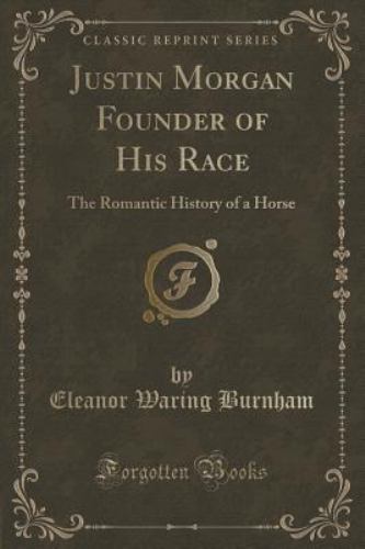Justin Morgan Founder of His Race : The Romantic History of a Horse ...