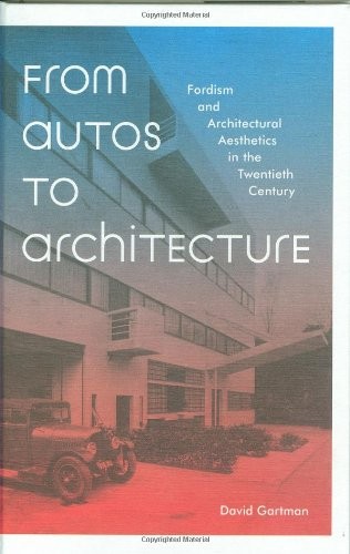 FROM AUTOS TO ARCHITECTURE: FORDISM AND ARCHITECTURAL By David Gartman ...