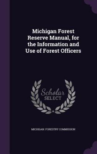 Michigan Forest Reserve Manual, for the Information and Use of Forest ...