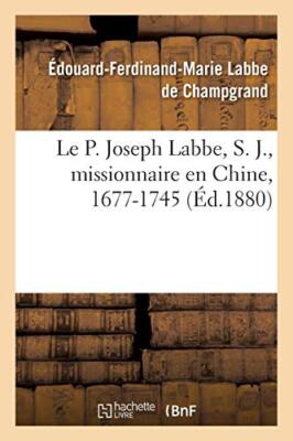 Le P. Joseph Labbe, S. J., missionnaire en Chine, 1677-1745 ...