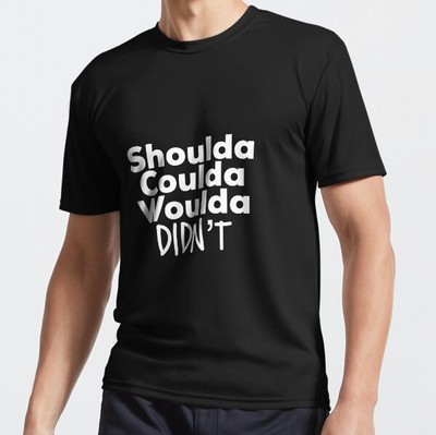 Shoulda Coulda Woulda Didn't Funny Saying Funny Humorous Active T-Shirt | eBay