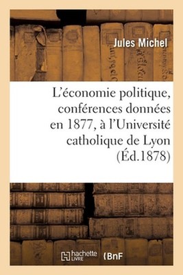 L'conomie Politique, Confrences Donnes En 1877, l'Universit Catholique ...