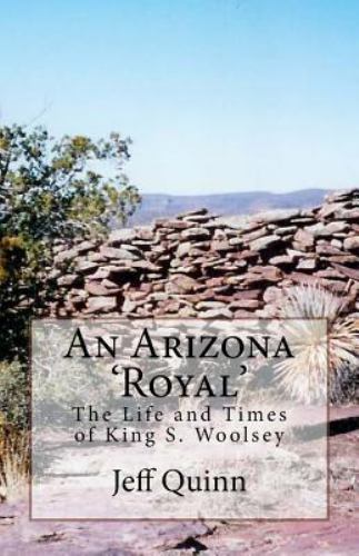 Arizona 'Royal' : The Life and Times of King S. Woolsey by Jeff Quinn ...
