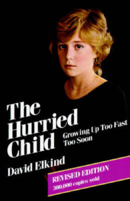The Hurried Child: Growing Up Too Fast Too Soon (Revised edition ...