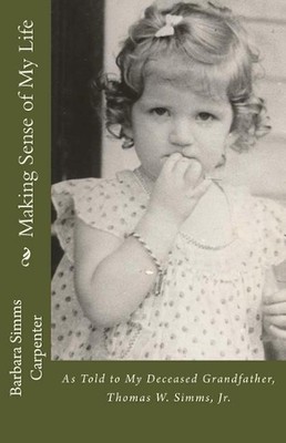 Making Sense of My Life: As Told to My Deceased Grandfather by Barbara ...