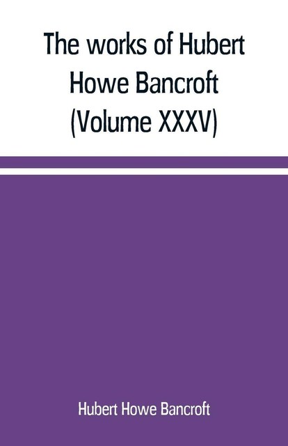 The Works of Hubert Howe Bancroft (Volume Xxxv) California Inter Pocula ...