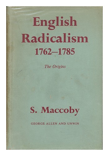 MACCOBY, SIMON English Radicalism / S. MacCoby. 1762-1785, the Origins ...