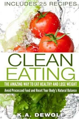 Clean Eating: the Amazing Way to Eat Healthy and Lose Weight : Includes ...