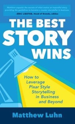 The Best Story Wins: How To Leverage Hollywood Storytelling In Business ...