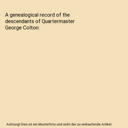 A genealogical record of the descendants of Quartermaster George Colton ...
