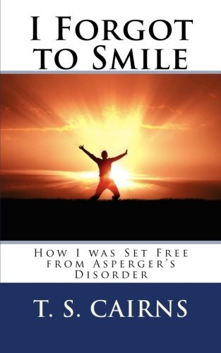 I FORGOT TO SMILE: HOW I WAS SET FREE FROM ASPERGER'S By T. S. Cairns ...
