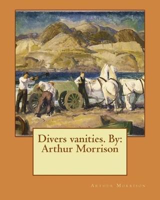 Divers vanities. By: Arthur Morrison by Arthur Morrison (English ...