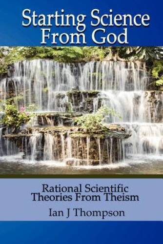 Starting Science From God: Rational Scientific Theories from Theism ...