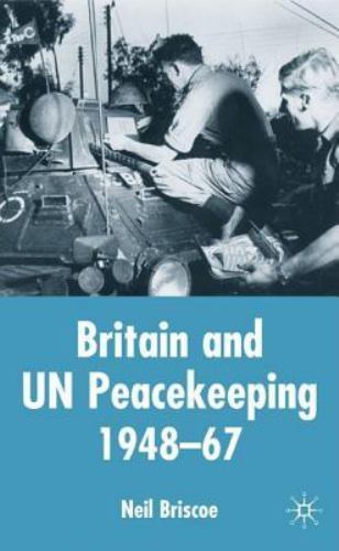 Britain and un Peacekeeping, 1948-1967 by Neil Briscoe (2003, Hardcover ...