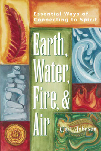 Earth, Water, Fire & Air : Essential Ways of Connecting to Spirit ...