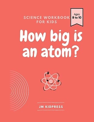 How Big is an Atom?: Science Workbook for Kids by Kidpress, Jm ...