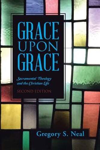 Grace Upon Grace: Sacramental Theology and the Christian Life by ...