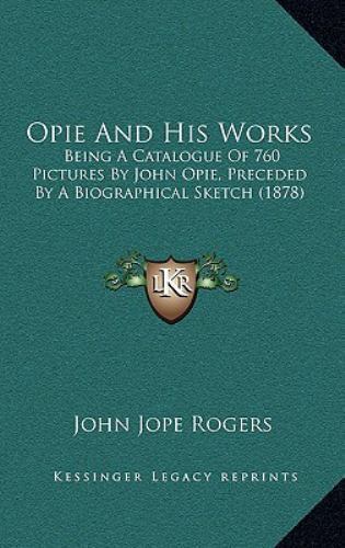 Opie and His Works : Being A Catalogue of 760 Pictures by John Opie ...