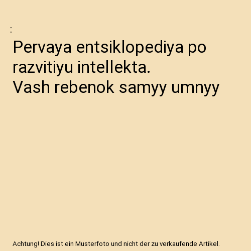 Pervaya entsiklopediya po razvitiyu intellekta. Vash rebenok samyy ...