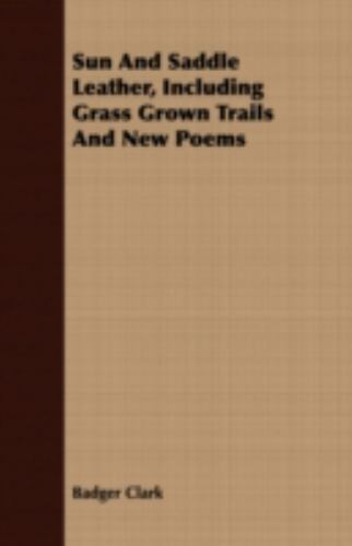 Sun and Saddle Leather, Including Grass Grown Trails and New Poems by ...