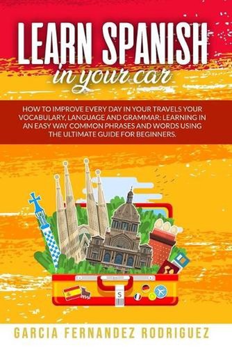 Learn Spanish in Your Car: How to Improve Every Day in your Travels ...