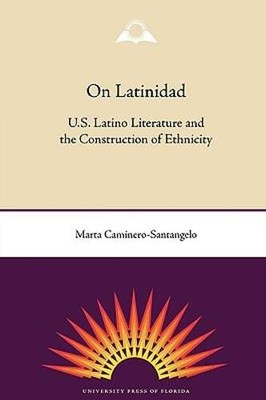 On Latinidad: U.S. Latino Literature and the Construction of Ethnicity ...