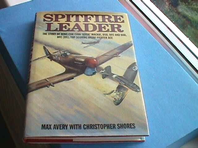 Spitfire Leader: Flying Career of Wing Commander Evan (Rosie) Mackie, DSO, DFC and Bar, DFC(US ...