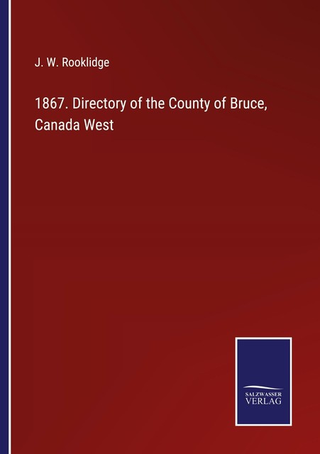 1867. Directory of the County of Bruce, Canada West von J. W. Rooklidge ...