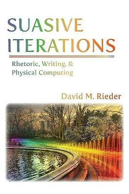 Suasive Iterations: Rhetoric, Writing, and Physical Computing by David ...