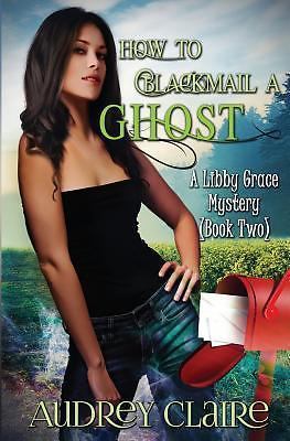 How to Blackmail a Ghost: a Libby Grace Mystery - Book 2 by Audrey Claire (2014, Trade Paperback ...