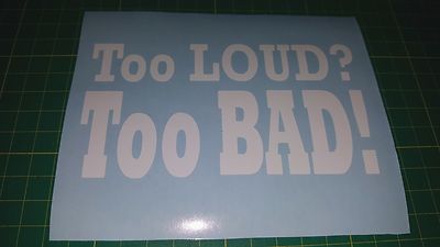 TOO LOUD? TOO BAD! VINYL STICKER DECAL FOR LOUD PIPES CAR-TRUCK-LOUD ...