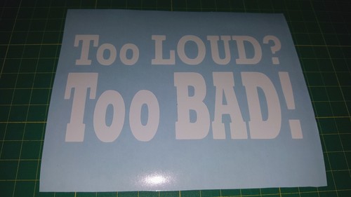 TOO LOUD? TOO BAD! VINYL STICKER DECAL FOR LOUD PIPES CAR-TRUCK-LOUD ...