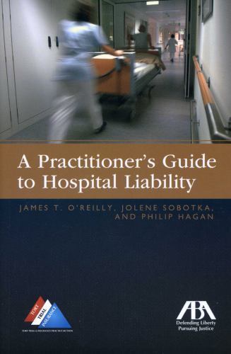 Practitioners Guide to Hospital Liability by James T. O'Reilly, Jolene Sobotka and Philip Hagan ...