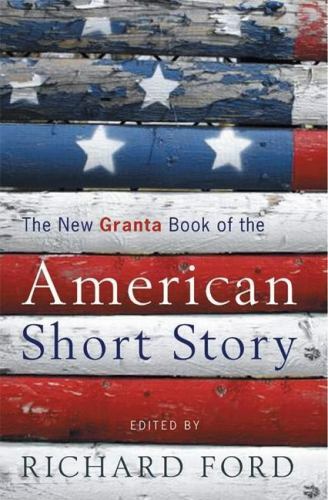 The New Granta Book of the American Short Story by Richard Ford (2007 ...