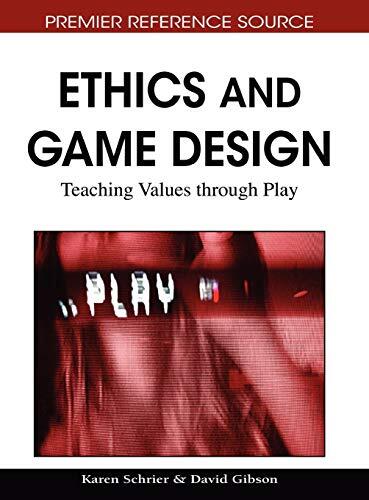 Ethics and Game Design: Teaching Values Through Play (Advances in Game ...