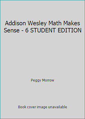 Addison Wesley Math Makes Sense - 6 STUDENT EDITION by Peggy Morrow | eBay