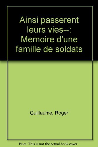 Ainsi passerent leurs vies ... Memoire d'une famille de soldats., Roger ...