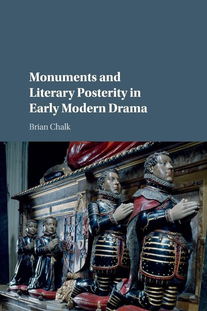Monuments and Literary Posterity in Early Modern Drama von Brian Chalk ...