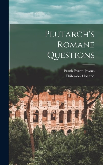 Plutarch's Romane Questions by Philemon Holland and Frank Byron Jevons ...