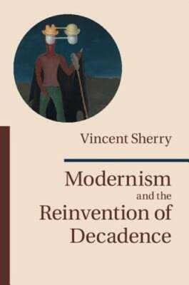 Modernism and the Reinvention of Decadence by Vincent Sherry: New ...