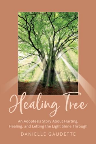Healing Tree : An Adoptee's Story about Hurting, Healing, and Letting the Light Shine Through by ...