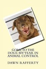 GONE TO THE DOGS: MY YEAR IN ANIMAL CONTROL By Dawn Rafferty **BRAND ...