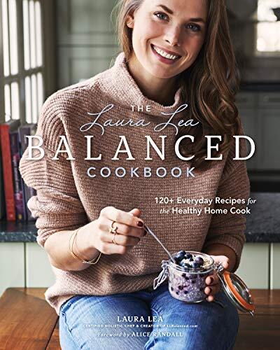 THE LAURA LEA BALANCED COOKBOOK:120+ EVERYDAY RECIPES FOR By Alice ...